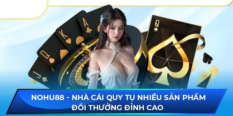 NOHU88 - Nhà Cái Quy Tụ Nhiều Sản Phẩm Cá Cược Đỉnh Cao